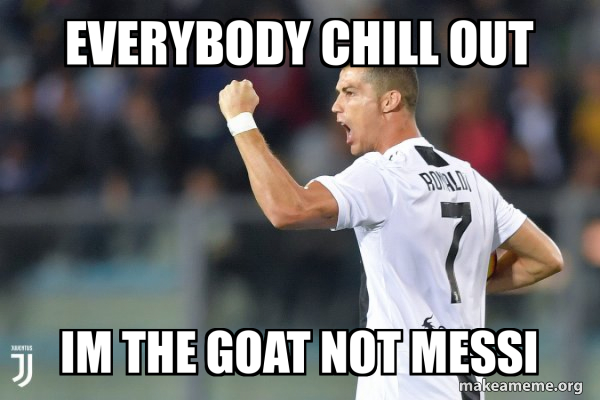 everybody chill out im the goat not messi - Cristiano Ronaldo Meme ...
