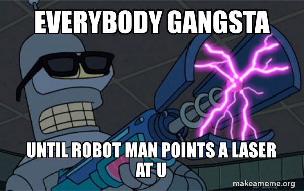 everybody Gangsta until robot man points a laser at u - Blasting Bender ...