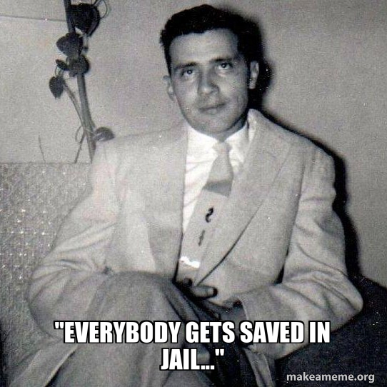 "Everybody gets saved in jail..." Meme Generator