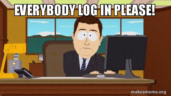 Everybody log in please! - aaaand its gone Meme Generator
