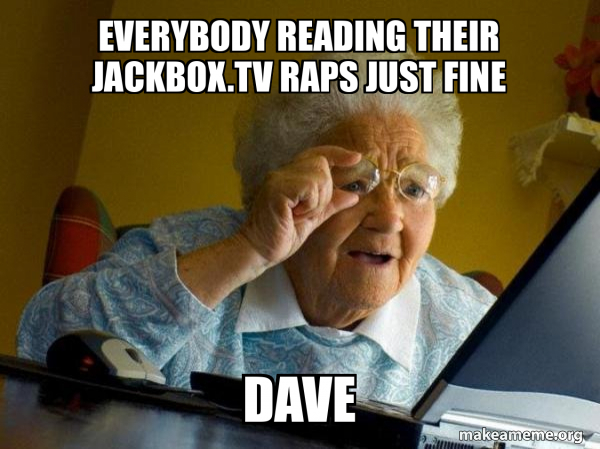 Everybody reading their jackbox.tv raps just fine Dave - Internet ...