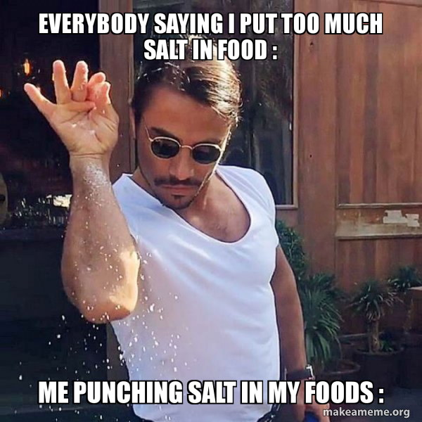 Everybody saying I put too much salt in food : Me punching salt in my ...