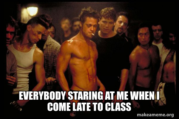 Everybody staring at me when I come late to class - Fight Club Meme ...