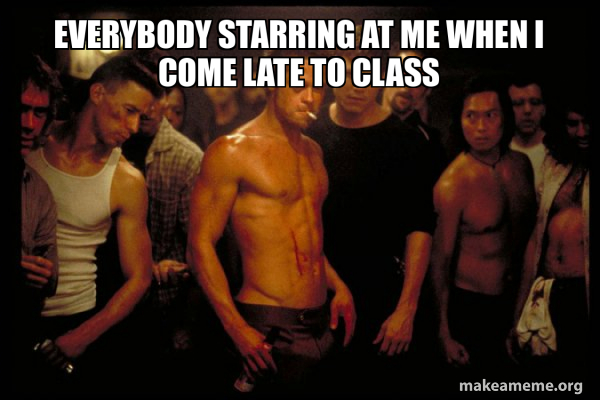 Everybody starring at me when I come late to class - Fight Club Meme ...