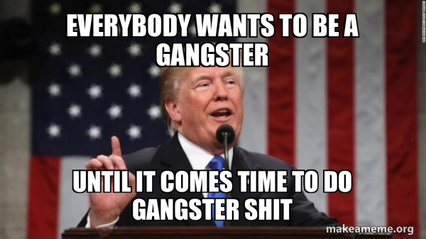 Everybody wants to be a gangster Until it comes time to do gangster ...