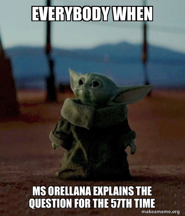 everybody when ms orellana explains the question for the 57th time ...