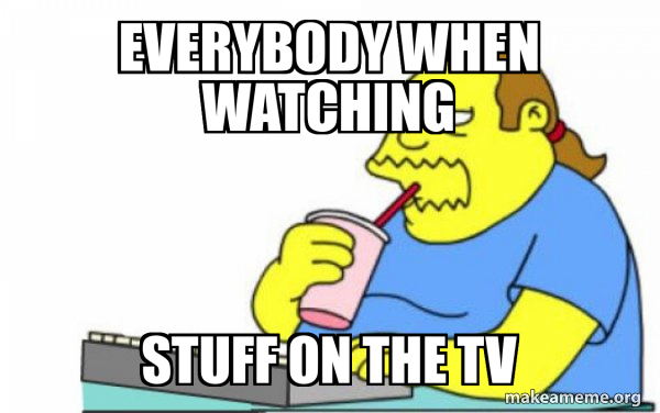 EVERYBODY WHEN WATCHING STUFF ON THE TV - Worst Apocalypse Ever Meme ...