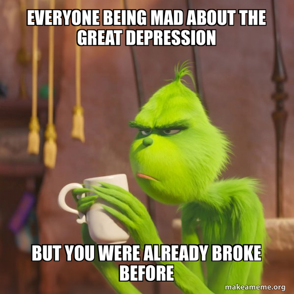 Everyone being mad about the great depression but you were already ...