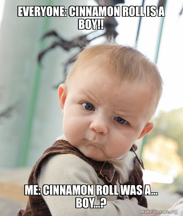 Everyone: CINNAMON ROLL IS A BOY!! me: cinnamon roll was a… boy ...