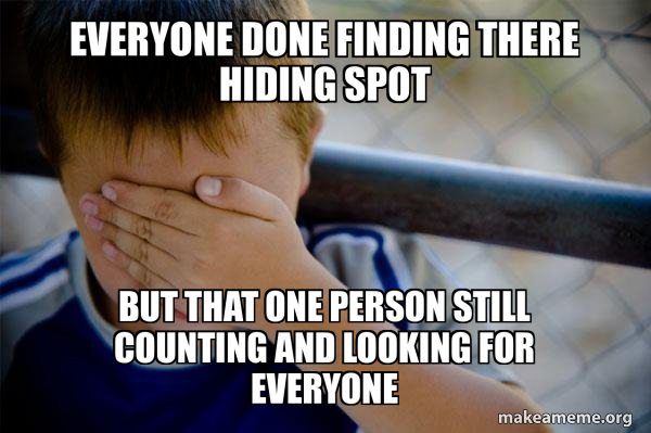 everyone done finding there hiding spot but that one person still ...