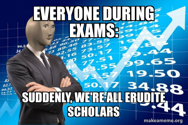 Everyone during exams: Suddenly, we're all erudite scholars - Stonks ...