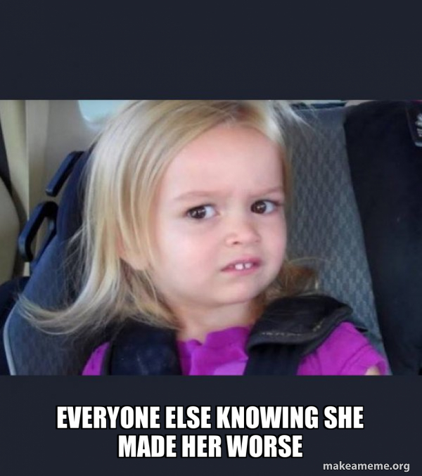 Everyone else knowing she made her worse - Side-Eyes Chloe Meme Generator