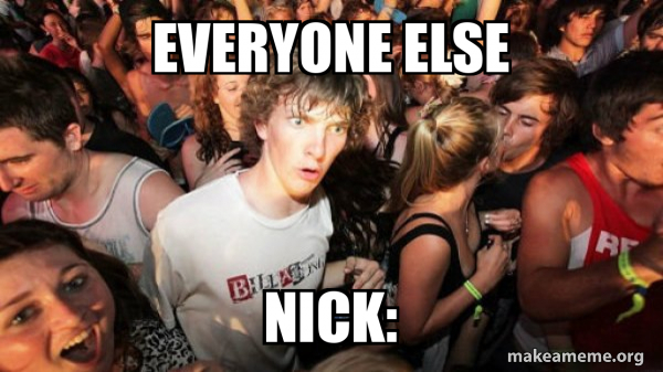 Everyone else Nick: - Sudden Clarity Clarence Meme Generator