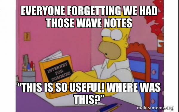 Everyone Forgetting We Had Those Wave Notes “This is so useful! Where ...