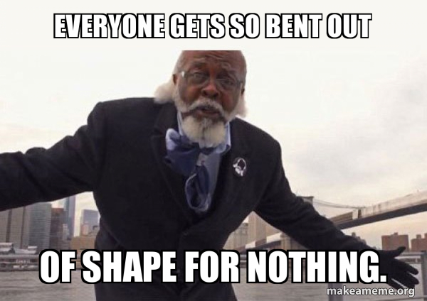 Everyone gets so bent out of shape for nothing. - Too Damn Low (Jimmy ...