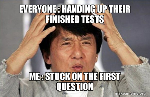 everyone : handing up their finished tests me : stuck on the first ...