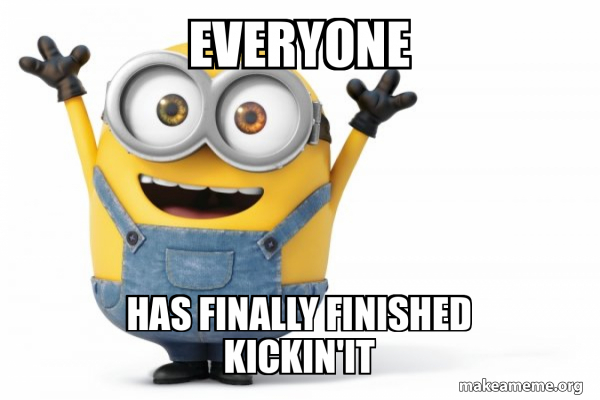 everyone has finally finished kickin'it - Happy Minion Meme Generator