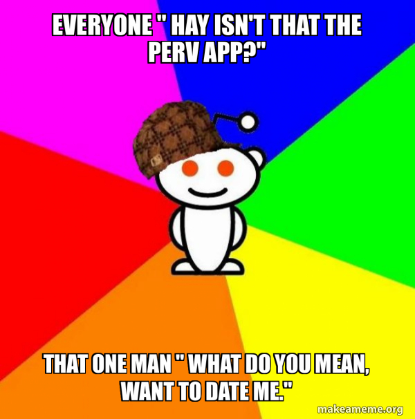 Everyone " hay isn't that the perv app?" That one man " what do you ...