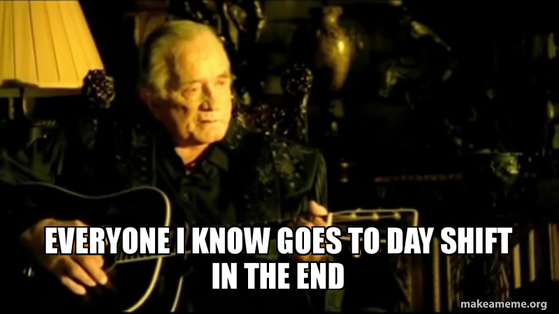 Everyone I know GOES to day shift in the end Meme Generator