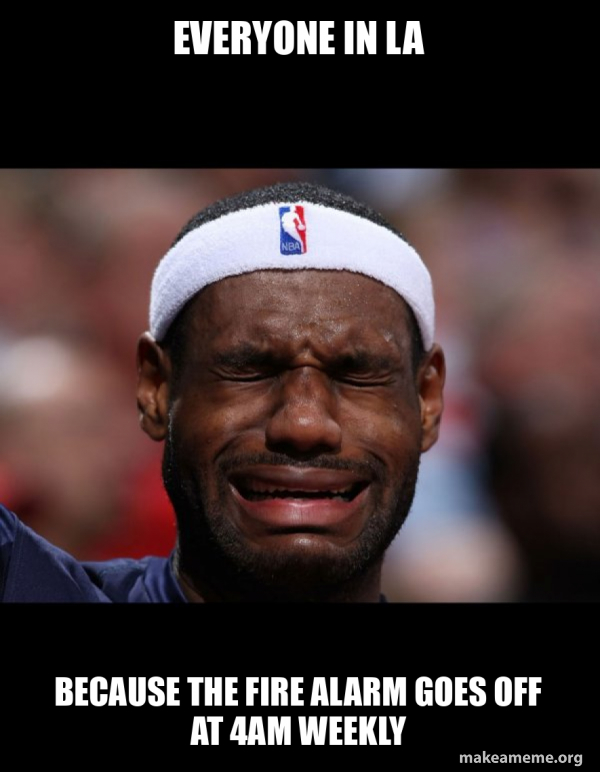everyone in La because the fire alarm goes off at 4am weekly - Lebron ...