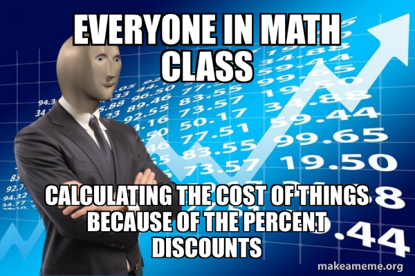 Everyone in math class calculating the cost of things because of the ...