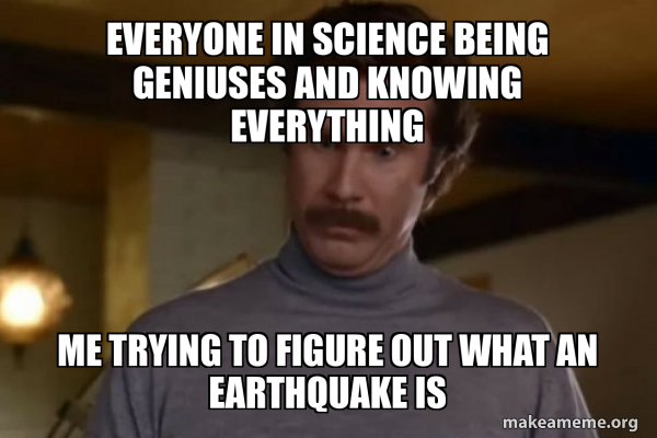 Everyone in science being geniuses and knowing everything Me trying to ...