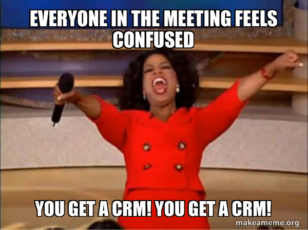 Everyone in the meeting feels confused You GET A CRM! You GET A CRM ...