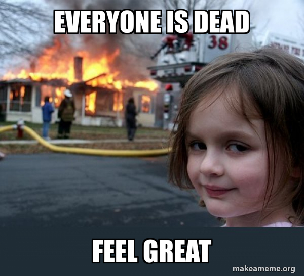 Everyone is dead Feel Great - Disaster Girl Meme Generator