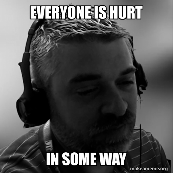 EVERYONE IS HURT IN SOME WAY Meme Generator