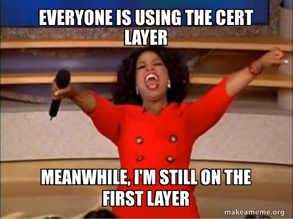 Everyone is using the cert layer Meanwhile, I'm still on the first ...