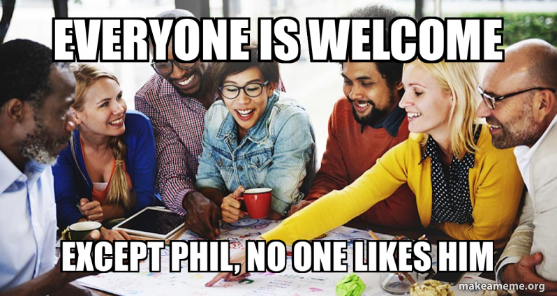 Everyone is welcome Except Phil, No one likes him Meme Generator
