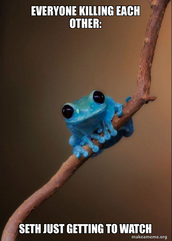 Everyone killing each other: Seth just getting to watch - Small Fact ...