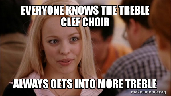 Everyone knows the TREBLE clef choir always gets into more TREBLE ...