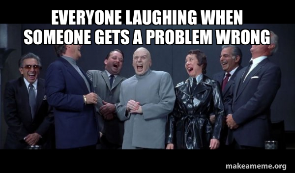 Everyone laughing when someone gets a problem wrong - Dr Evil and ...
