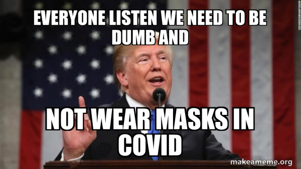 Everyone listen we need to be dumb and Not wear masks in covid - Donald ...