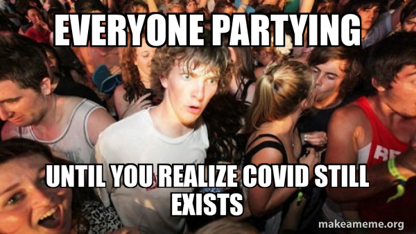 everyone partying until you realize covid still exists - Sudden Clarity ...