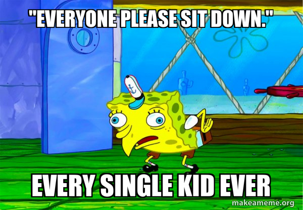 "Everyone please sit down." Every single kid ever - Mocking SpongeBob Meme Generator