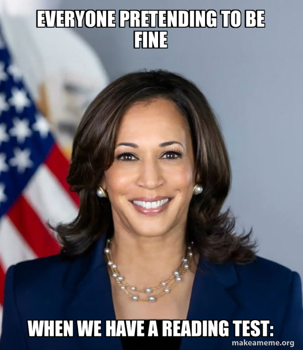 everyone pretending to be fine when we have a reading test: - Kamala ...