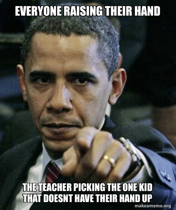 everyone raising their hand the teacher picking the one kid that doesnt ...