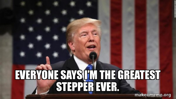 Everyone says i’m the greatest stepper ever. - Donald Trump Meme Generator