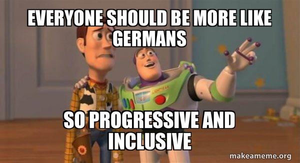 everyone should be more like germans so progressive and inclusive ...