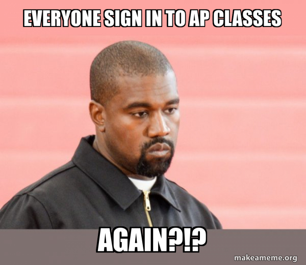Everyone sign in to AP classes Again?!? - Kanye West Meme Generator