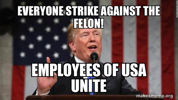 Everyone strike against the felon! Employees of USA unite - Donald ...