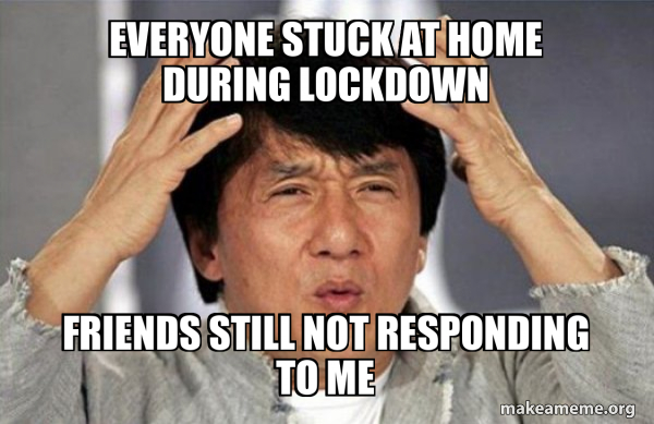 EVERYONE STUCK AT HOME DURING LOCKDOWN FRIENDS STILL NOT RESPONDING TO ...