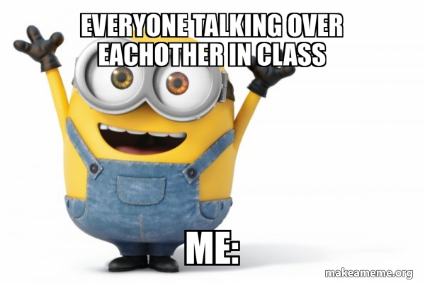 Everyone talking over eachother in class Me: - Happy Minion Meme Generator