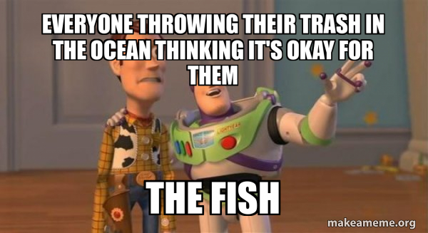 Everyone throwing their trash in the ocean thinking it's okay for them ...