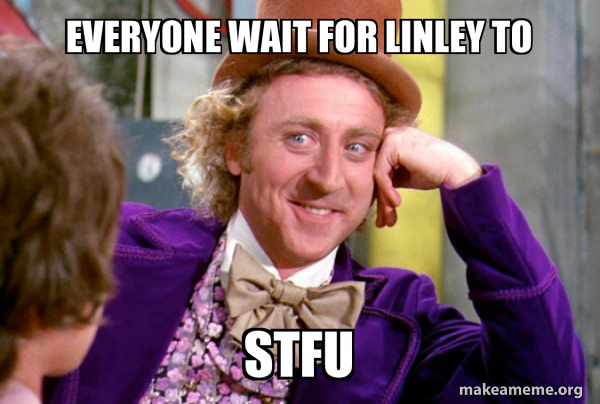 everyone wait for linley to stfu - Condescending Wonka Meme Generator