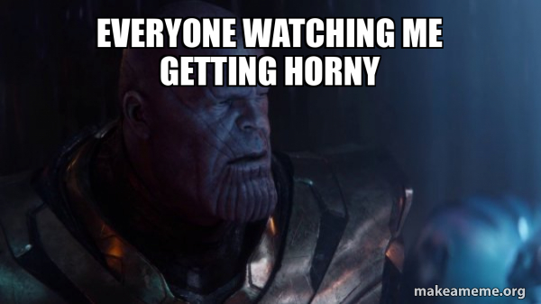 everyone watching me getting horny - Thanos - Impossible | Make a Meme