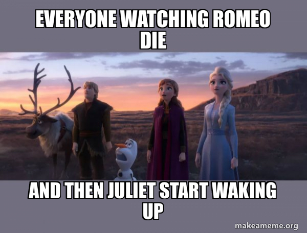 everyone watching romeo die and then juliet start waking up - Frozen 2 ...
