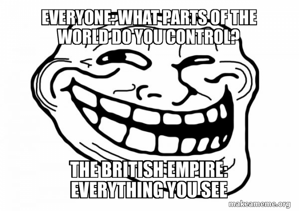 Everyone: What parts of the world do you control? The British Empire ...